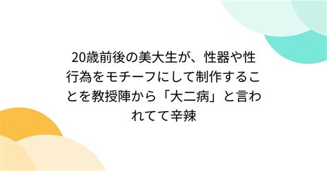 20歳前後の美大生が、性器や性行為をモチーフにして制作することを教授陣から「大二病」と言われてて辛辣 Togetter トゥギャッター