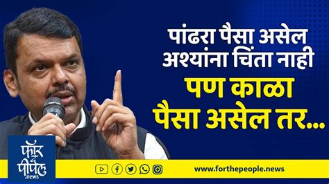 पांढरा पैसा असेल अश्यांना चिंता नाही पण काळा पैसा असेल तर Devendra