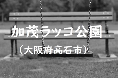 加茂ラッコ公園大阪府高石市の公園 公園データベース 全国の公園情報一覧サイト