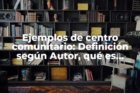 Ejemplos De Centro Comunitario Definición Según Autor Qué Es Concepto