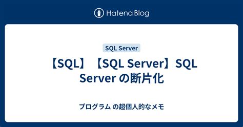 【sql】【sql server】sql server の断片化 プログラム の超個人的なメモ