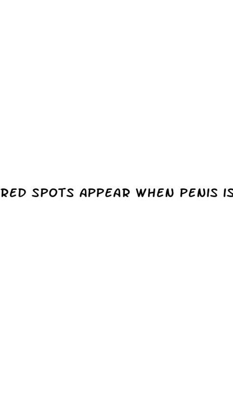 Red Spots Appear When Penis Is Erect ﻿ecowas