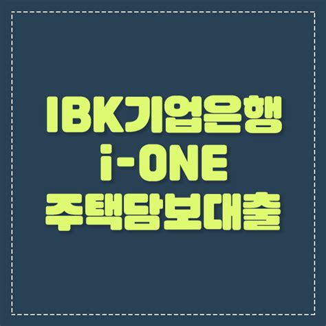 Ibk기업은행 I One 주택담보대출 조건 한도 금리 신청 새로운 디지털 시대의 도래 Big News