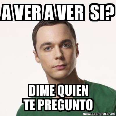 Meme Sheldon Cooper A Ver A Ver Si Dime Quien Te Pregunto