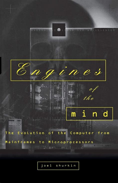 Engines Of The Mind The Evolution Of The Computer From Mainframes To Microprocessors Shurkin