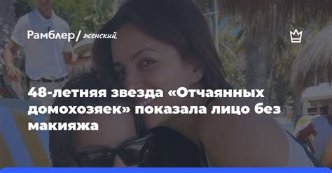 48 летняя звезда «Отчаянных домохозяек показала лицо без макияжа