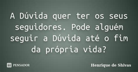 A Dúvida quer ter os seus seguidores Henrique de Shivas Pensador