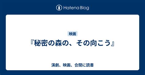 『秘密の森の、その向こう』 演劇、映画、合間に読書