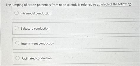 Solved The Jumping Of Action Potentials From Node To Node Is Chegg