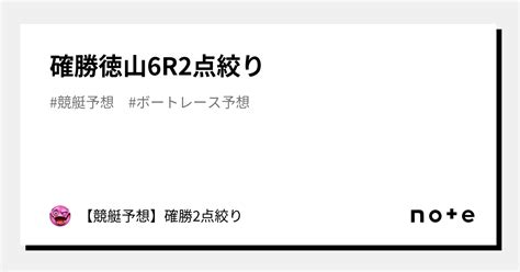 確勝🔥徳山6r🔥2点絞り🔥｜【競艇予想】確勝2点絞り｜note