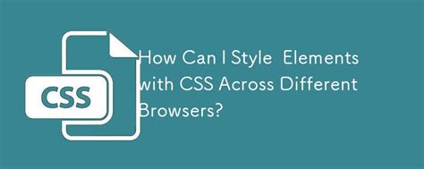 如何在不同瀏覽器中使用 css 設計元素樣式？ css教學 php中文網