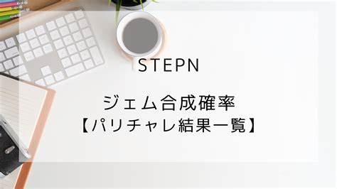 【stepn】ジェム合成 確率【パリチャレ結果一覧】 つぐっとーく