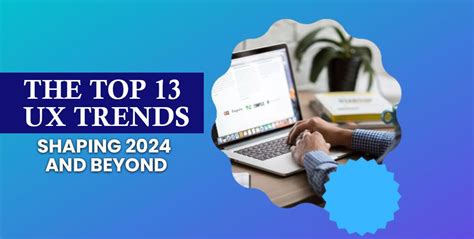 The Top 13 Ux Trends Shaping 2024 And Beyond