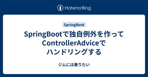Springbootで独自例外を作ってcontrolleradviceでハンドリングする ジムには乗りたい