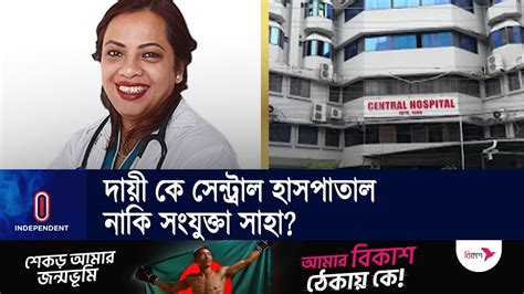 মা ও নবজাতকের মৃত্যুর জন্য সেন্ট্রাল হাসপাতাল দায়ী নাকি সংযুক্তা সাহা