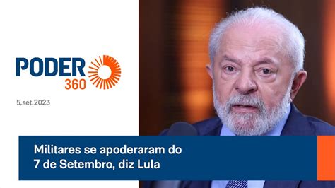 Militares Se Apoderaram Do 7 De Setembro Diz Lula Youtube