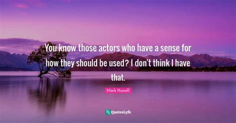You Know Those Actors Who Have A Sense For How They Should Be Used I
