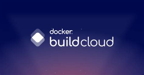 Introducing Docker Build Cloud A New Solution To Speed Up Build Times And Improve Developer
