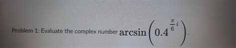 Solved 2 Problem 1 Evaluate The Complex Number Arcsin 0 4