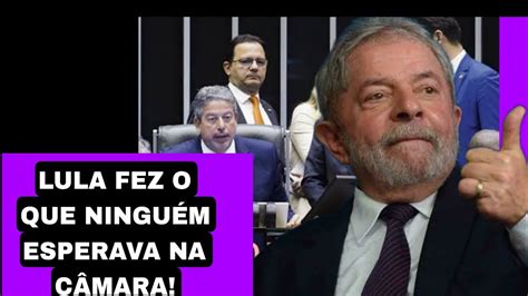 Lula Fez O Que NinguÉm Esperava Na CÂmara Youtube