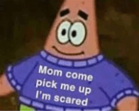 Patrick Mom Pick Me Up Im Scared Meme Patrick Mom Pick Me Up Im