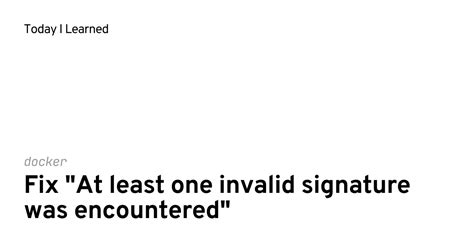 Docker Fix At Least One Invalid Signature Was Encountered Today I