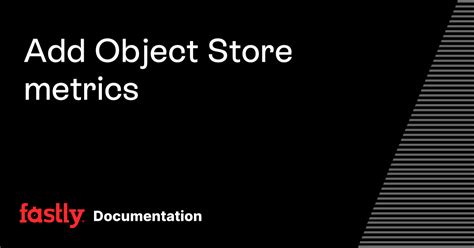 Add Object Store Metrics Fastly Documentation