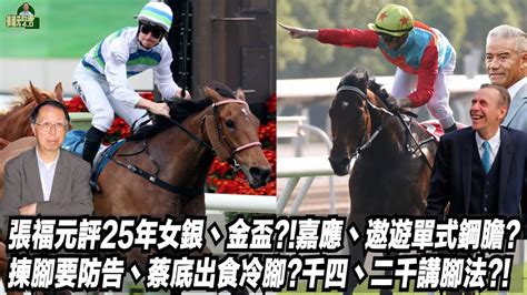 張福元評25年女銀丶金盃嘉應丶遨遊單式鋼膽揀腳要防告丶蔡底出食冷腳千四丶二千講腳法張福元跑馬4022 02 2025