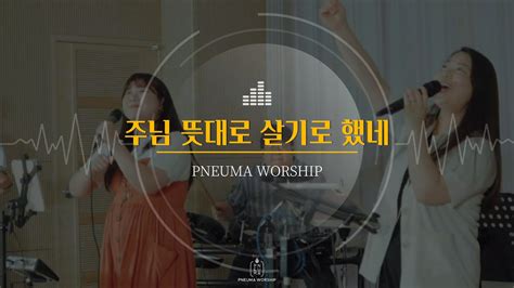 [뉴마워십] Pneuma Worship 주님 뜻대로 살기로 했네 Youtube