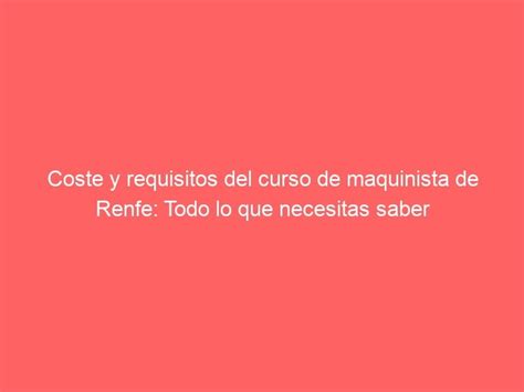Coste Y Requisitos Del Curso De Maquinista De Renfe Todo Lo Que Necesitas Saber