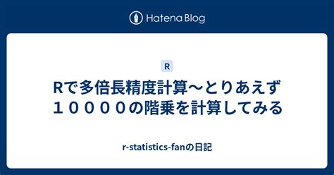 Rで多倍長精度計算～とりあえず10000の階乗を計算してみる R Statistics Fanの日記
