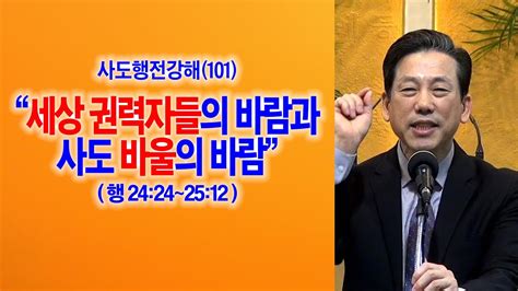 사도행전강해 101 세상 권력자들의 바람과 사도 바울의 바람 행24 24~25 12 동탄명성교회 정병진목사 Youtube