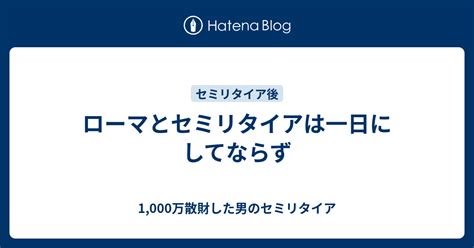 ローマとセミリタイアは一日にしてならず 1000万散財した男のセミリタイア