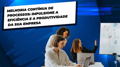 Melhoria Contínua De Processos Impulsione A Eficiência E A