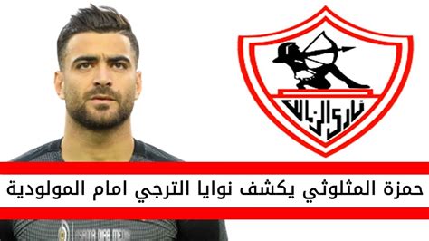 اخبار الزمالك اليوم حمزة المثلوثي لاعب الزمالك يكشف نوايا الترجي امام