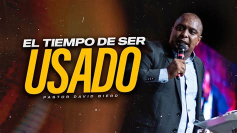 EL TIEMPO DE SER USADO Pastor David Bierd YouTube