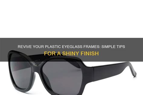 Revive Your Plastic Eyeglass Frames Simple Tips For A Shiny Finish