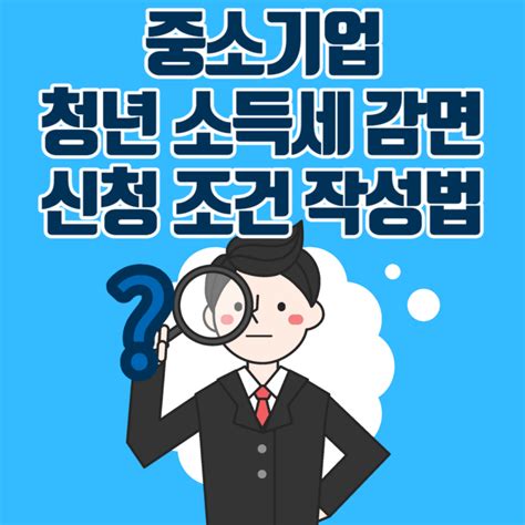 중소기업 청년 소득세 감면 신청조건과 나이계산 신청서 작성방법 네이버 블로그