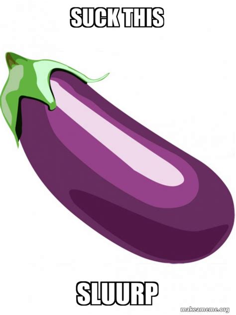 Suck This Sluurp Eggplant Emoji Meme Generator