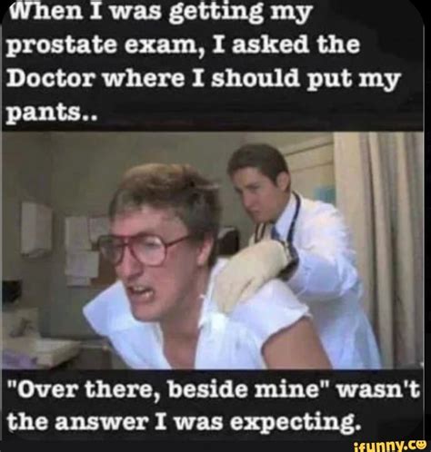 When I Was Getting My Prostate Exam I Asked The Doctor Where I Should