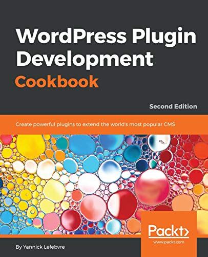 WordPress Plugin Development Cookbook Create Powerful Plugins To Extend The World S Most
