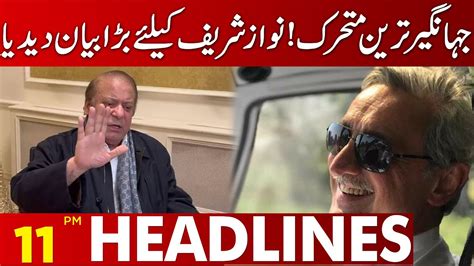 Jahangir Tareen In Action Big Statement About Nawaz Sharif 11 Pm