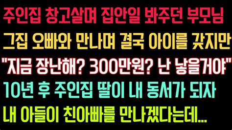 반전 실화사연 주인집 창고살며 집안일 봐주던 우리 가족 그 집 오빠와 만나며 결국 아이를 갖지만 10년 후 주인집 딸이