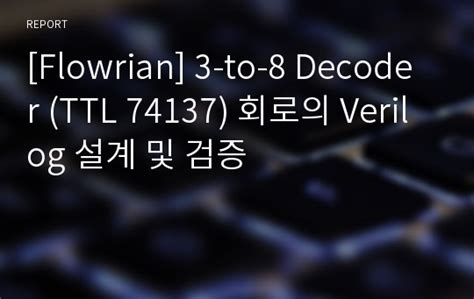 Flowrian 3 To 8 Decoder Ttl 74137 회로의 Verilog 설계 및 검증 레포트