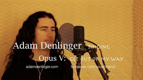 Adam Denlinger Sings Opus V Get Out Of My Way Youtube