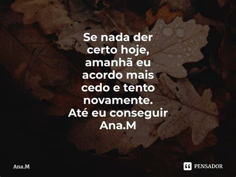 Se nada der certo hoje amanhã eu Ana M Pensador