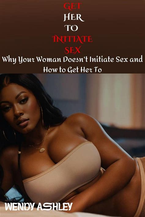 get her to initiate sex why your woman doesn t initiate sex and how