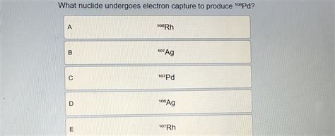 Solved What Nuclide Undergoes Electron Capture To Produce