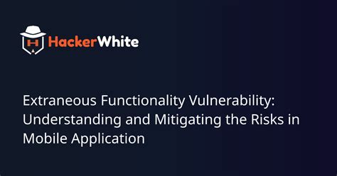 Extraneous Functionality Vulnerability Understanding And Mitigating The Risks In Mobile