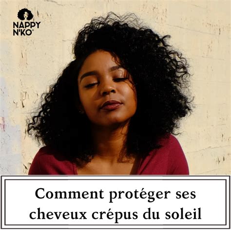 Protéger ses cheveux crépus bouclés et frisés du soleil Nappy N ko Conseils astuces pour